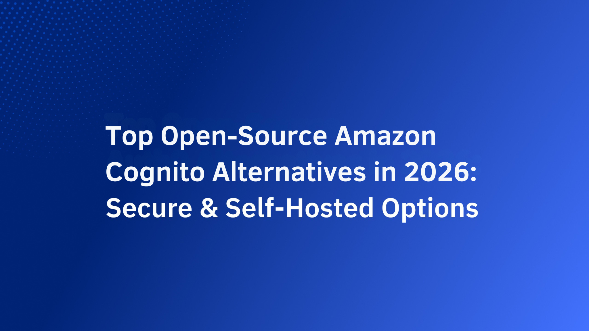 Top Open-Source Amazon Cognito Alternatives in 2026: Secure & Self-Hosted Options - Authgear
